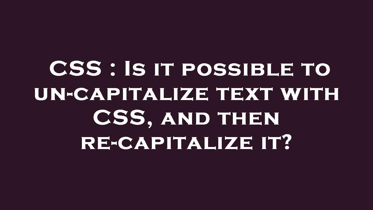 CSS : Is it possible to un-capitalize text with CSS, and then re ...