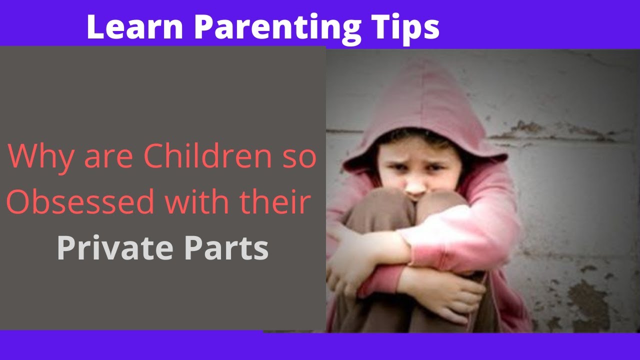Why are Children so Obsessed with their Private Parts | Parent Tips ...