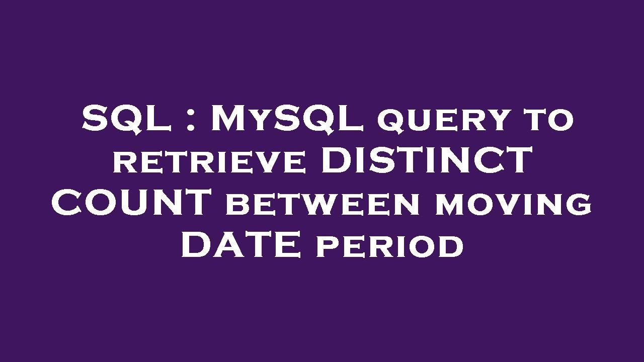 Sql Mysql Query To Retrieve Distinct Count Between Moving Date Period 9918