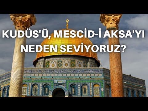 KUDÜS'Ü, MESCİD-İ AKSA'YI NEDEN SEVİYORUZ?