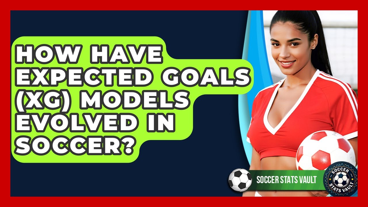 How Have Expected Goals (xG) Models Evolved In Soccer? - Soccer Stats ...