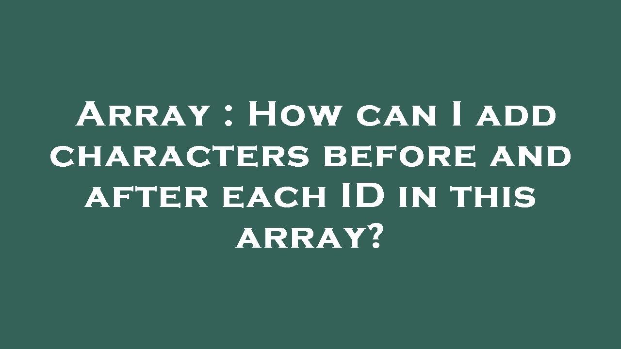 Array How Can I Add Characters Before And After Each ID In This Array Array How Can I Add Characters Before And After Each ID In This Array
