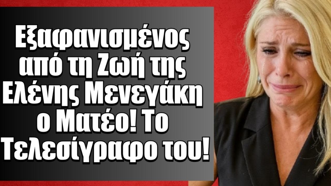 Εξαφανισμένος από τη Ζωή της Ελένης Μενεγάκη ο Ματέο! Το Τελεσίγραφο ...
