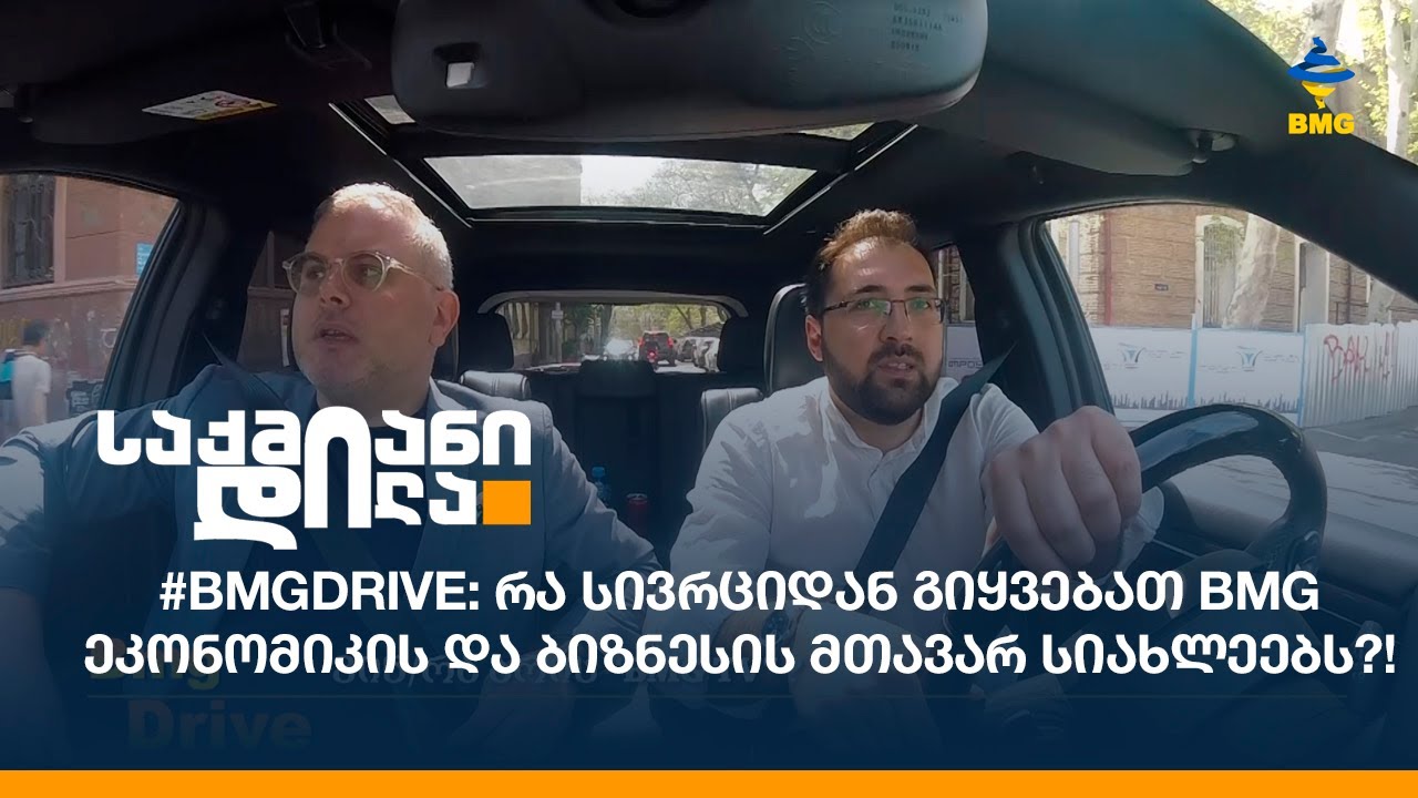 #BMGDRIVE: რა სივრციდან გიყვებათ BMG ეკონომიკის და ბიზნესის მთავარ ...
