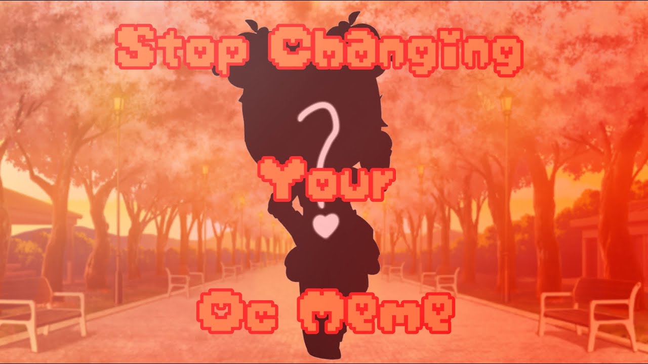 Stop Changing Your Oc Meme - YouTube