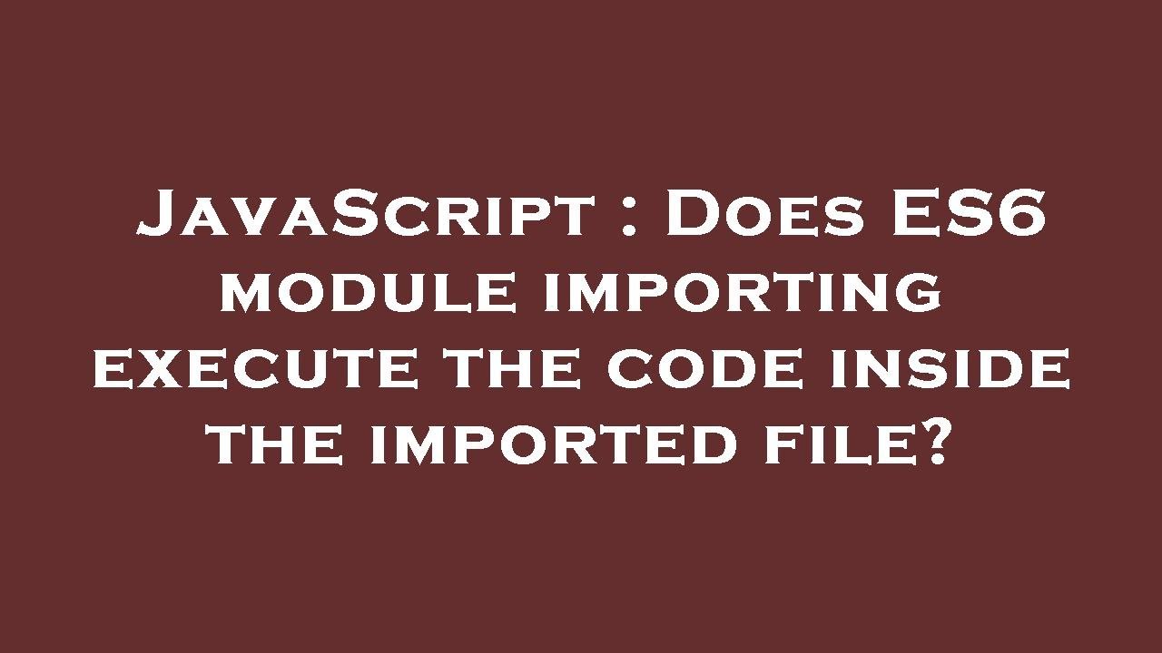 Javascript Does Es6 Module Importing Execute The Code Inside The Imported File Youtube