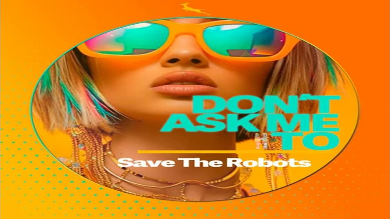 Don't Ask Me To - Save The Robots - YouTube