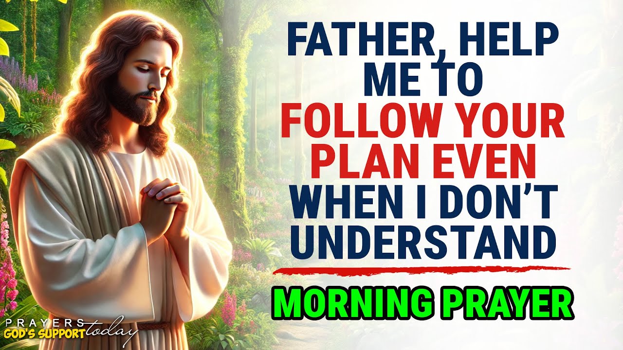 Father, Help Me to Follow Your Plan Even When I Don’t Understand ...
