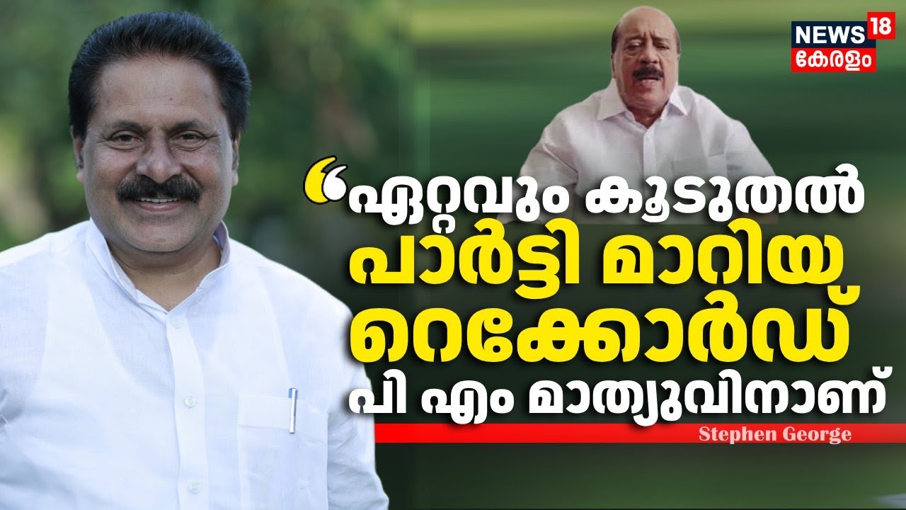 "ഏറ്റവും കൂടുതൽ പാർട്ടി മാറിയ റെക്കോർഡ് PM Mathew ന് ആണ്": Stephen ...