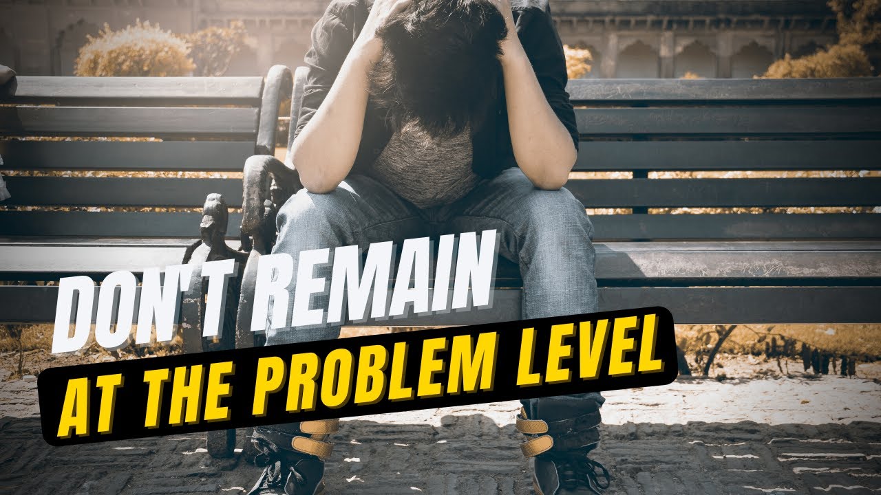 Don't Remain At The Problem Level! - YouTube