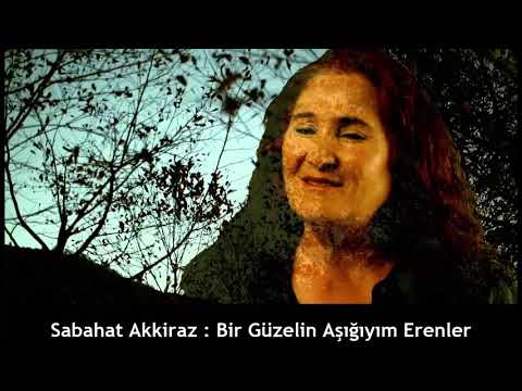 SABAHAT AKKİRAZ : BİR GÜZELİN AŞIĞIYIM ERENLER