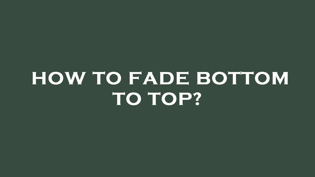 How to fade bottom to top? - YouTube