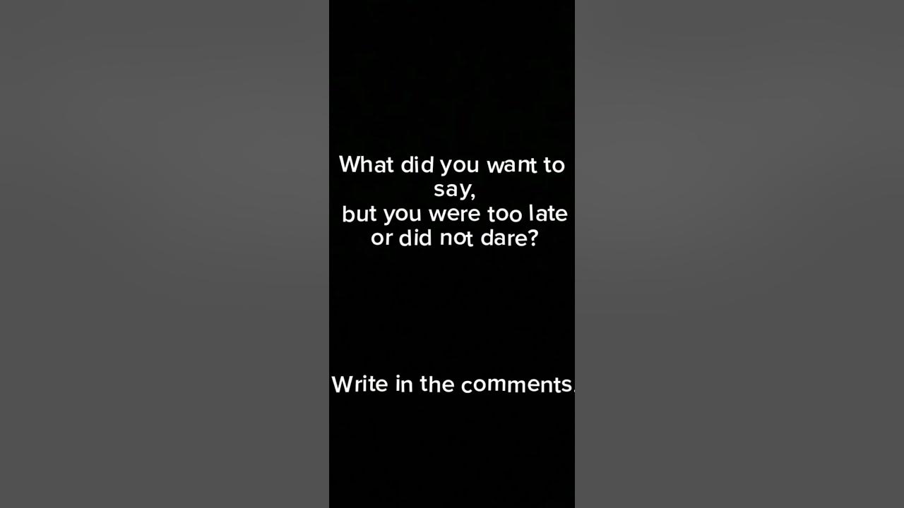 What Did You Want To Say But You Were Too Late Or Did Not Dare what-did-you-want-to-say-but-you-were-too-late-or-did-not-dare