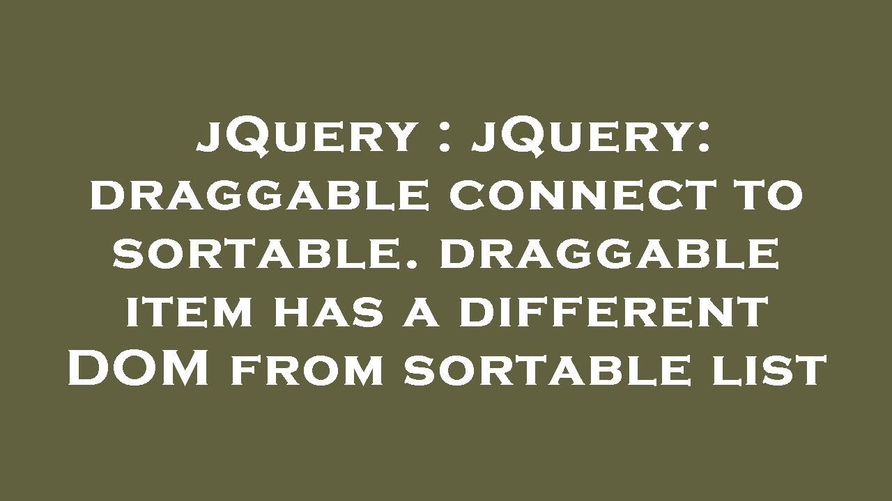 Jquery Jquery Draggable Connect To Sortable Draggable Item Has A Different Dom From Sortable