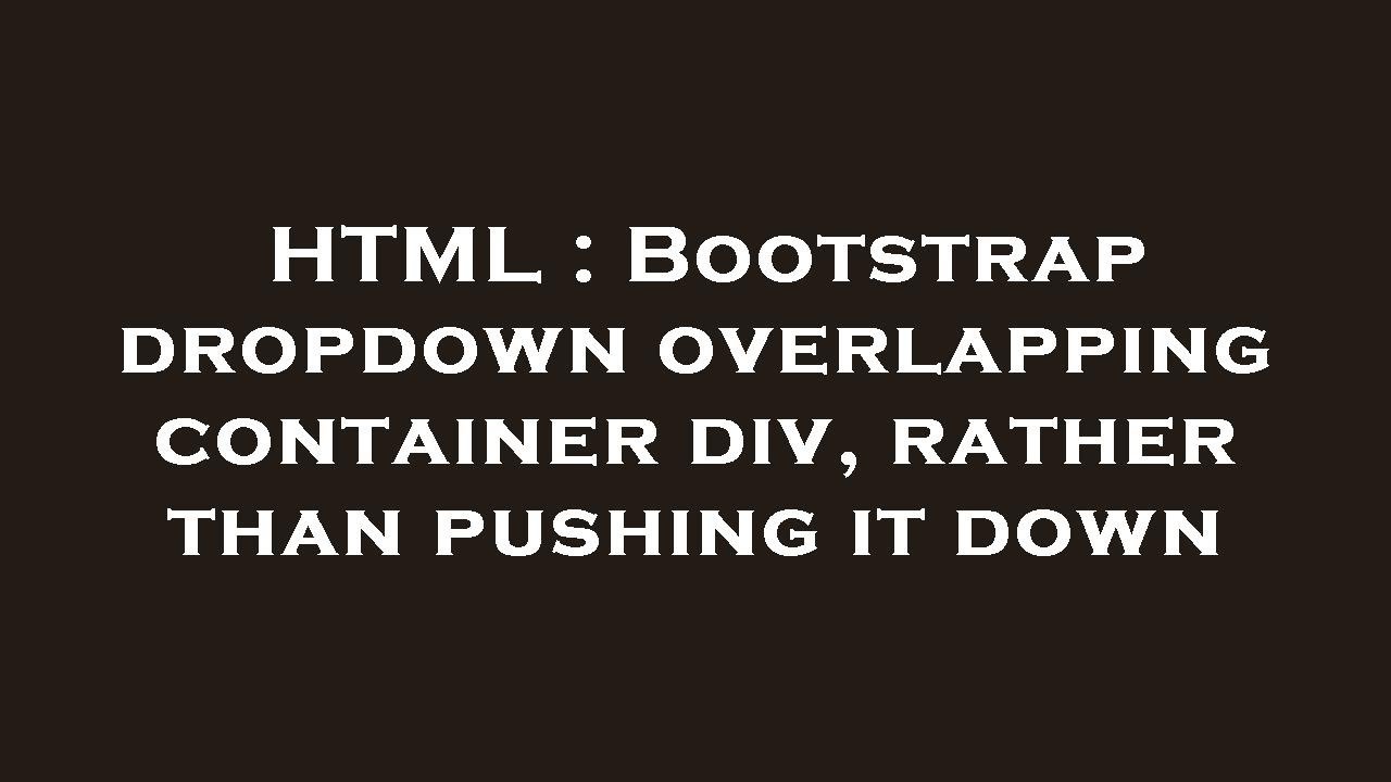 Html Bootstrap Dropdown Overlapping Container Div Rather Than 8467