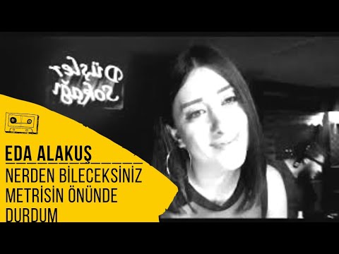 EDA ALAKUŞ - NERDEN BİLECEKSİNİZ & METRİSİN ÖNÜNDE (AHMET KAYA)
