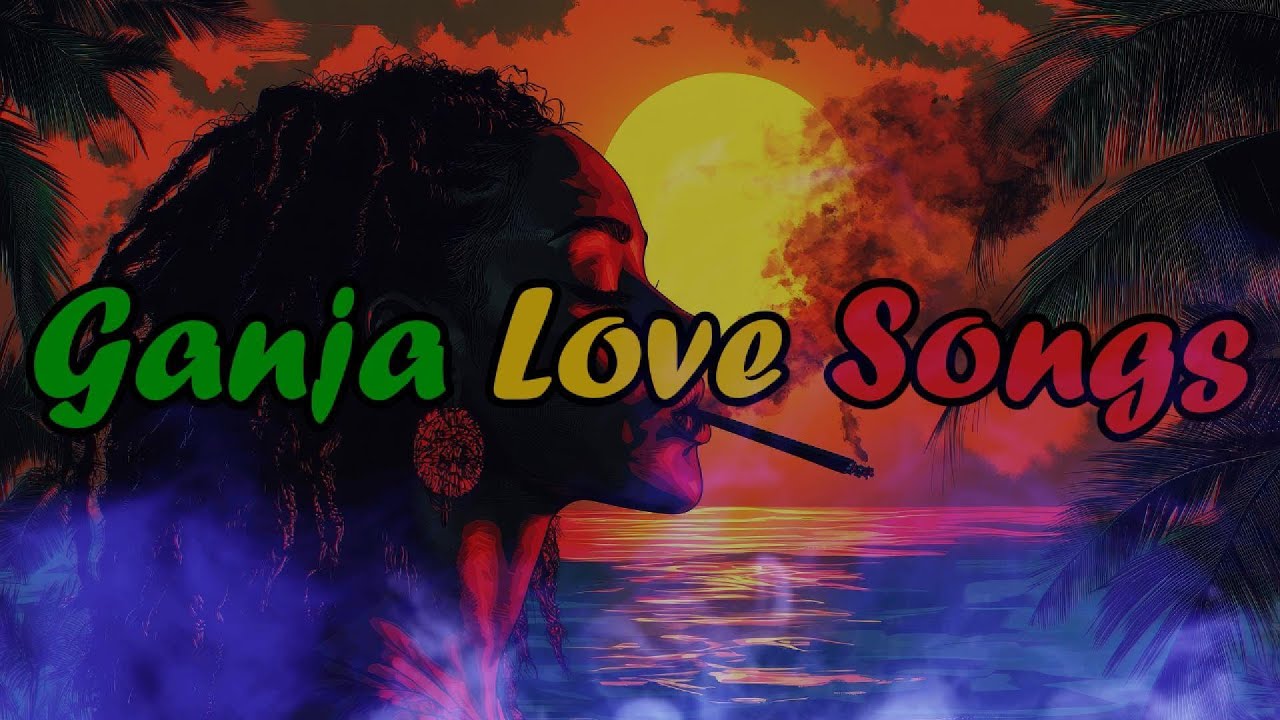 Ganja Love Songs: Songs to Feel & Chill/ Reggae Music 2024 - YouTube