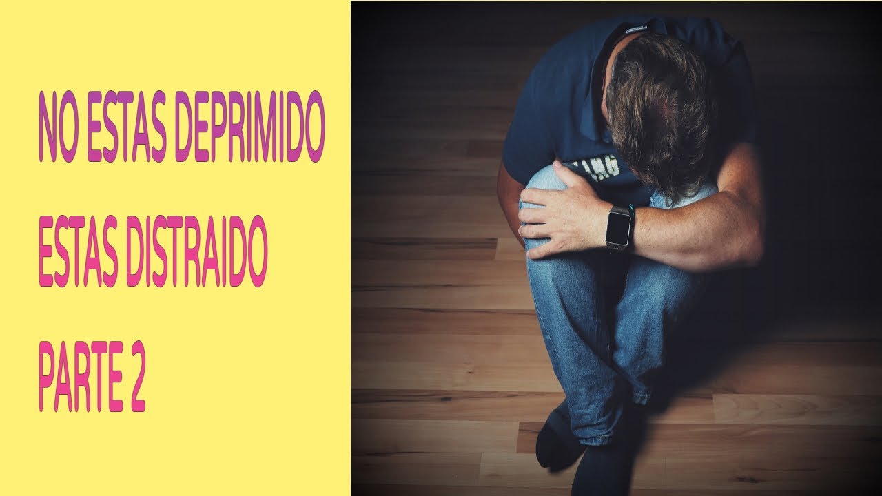 NO ESTAS DEPRIMIDO,ESTAS DISTRAIDO - PARTE 2 - YouTube