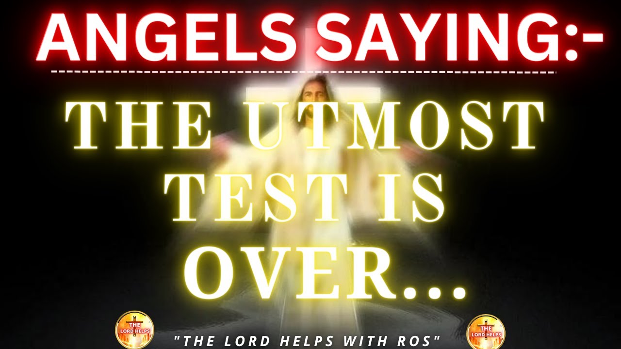 Angels:- "The Utmost Test Is Over Now You Will...." || The Lord Helps ...