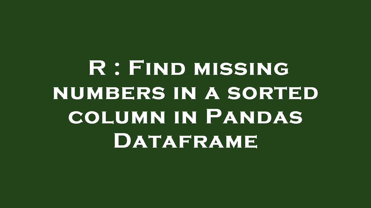 R Find Missing Numbers In A Sorted Column In Pandas Dataframe YouTube r-find-missing-numbers-in-a-sorted-column-in-pandas-dataframe-youtube