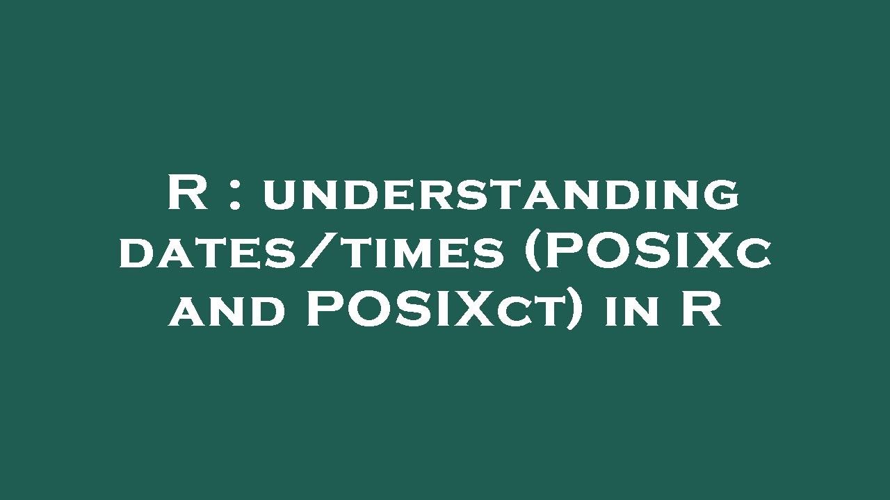 R : understanding dates/times (POSIXc and POSIXct) in R - YouTube