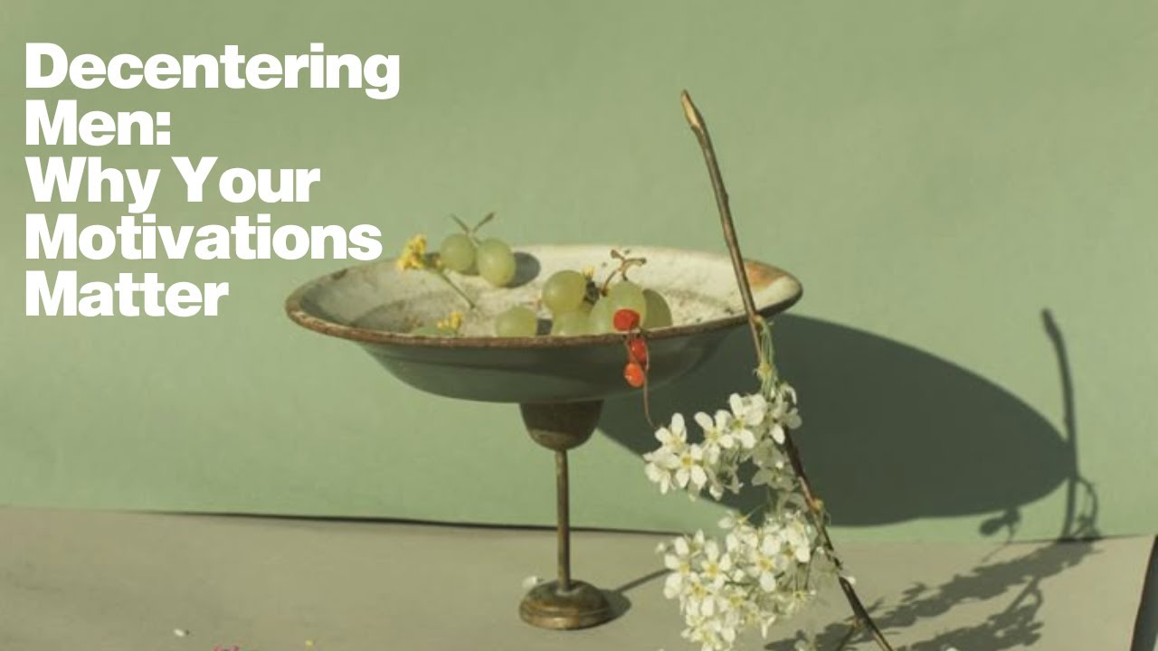 Decentering Men: Why Your Motivations Matter - YouTube