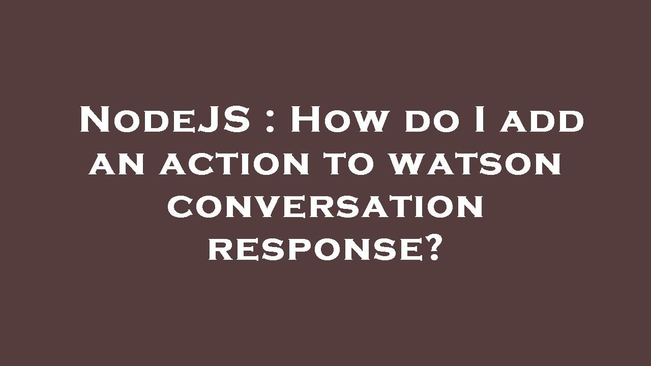 Nodejs How Do I Add An Action To Watson Conversation Response Youtube