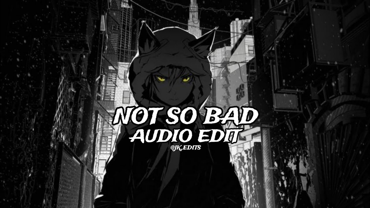 NOT SO BAD [AUDIO EDIT] - YouTube