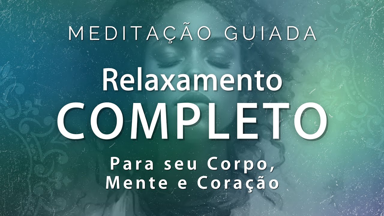 Meditação Guiada - RELAXAMENTO COMPLETO e PROFUNDO (Corpo, mente e ...