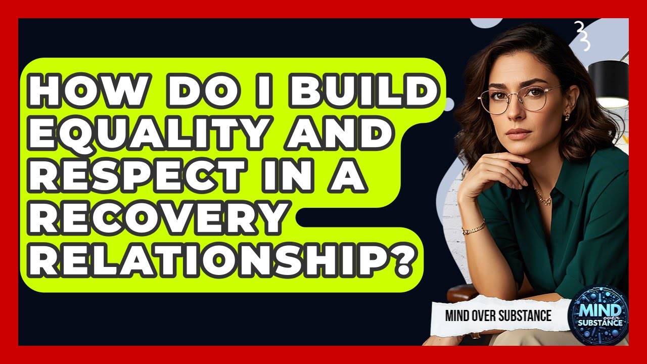 How Do I Build Equality And Respect In A Recovery Relationship? - Mind ...