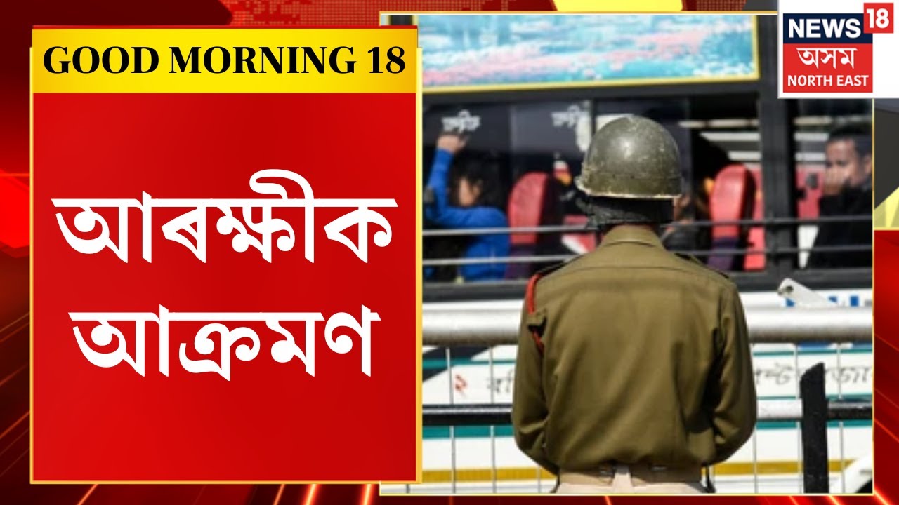 Good Morning 18 | নগাঁৱত ড্ৰাগছ মাফিয়াৰ আক্ৰমণত আহত ৪ আৰক্ষী | Nagaon ...