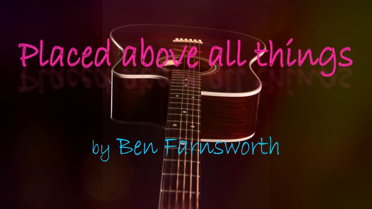 Placed above all things - by Ben Farnsworth - YouTube