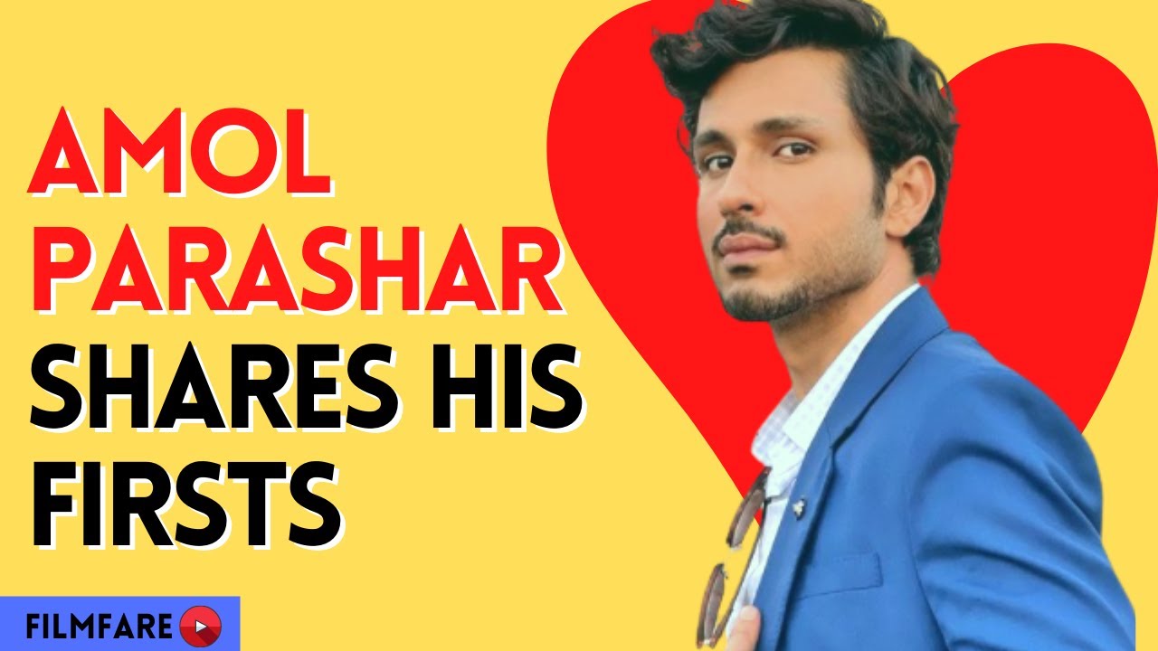 Amol Parashar shares his Firsts | Amol Parashar Talks about Love ...