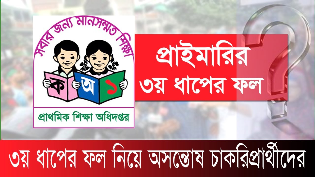 Primary 3rd Step Final Result | প্রাইমারি ৩য় ধাপের চূড়ান্ত ফলাফল নিয়ে অসন্তোষ | Full Update ...