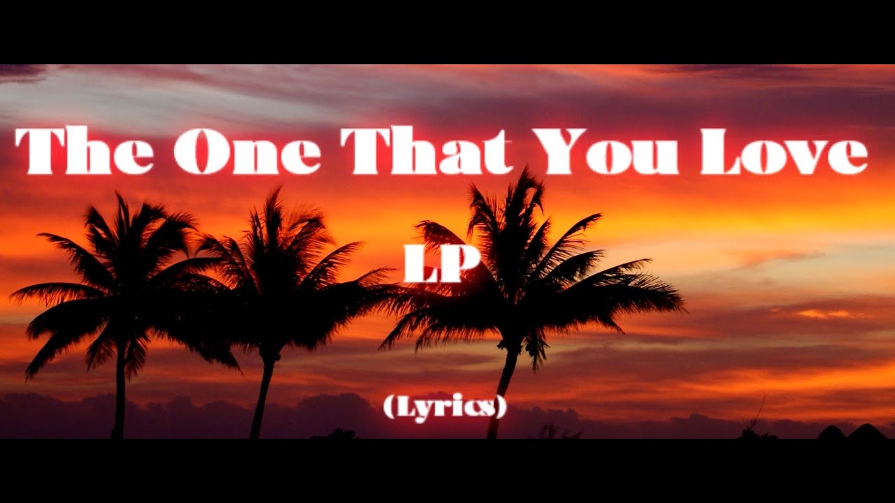 LP - The One That You Love (Lyrics) - YouTube