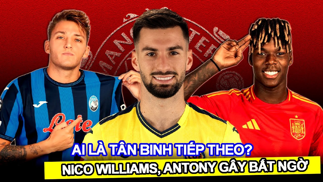 Quỷ đỏ sắp kích nổ chuyển nhượng: Nico Williams, Antony gây bất ngờ, ai là tân binh tiếp theo ...