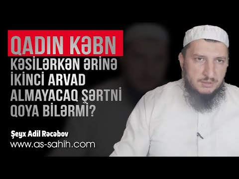 Qadın kəbn kəsilərkən ərinə ikinci arvad almayacaq şərtni qoya bilərmi? \\ Şeyx Adil