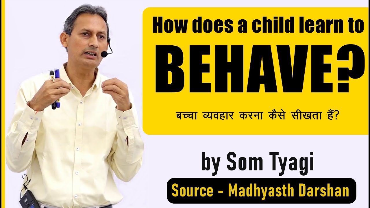 How Does Child Learn To Behave Shri Som Tyagi Madhyasth Darshan How Does Child Learn To Behave Shri Som Tyagi Madhyasth Darshan