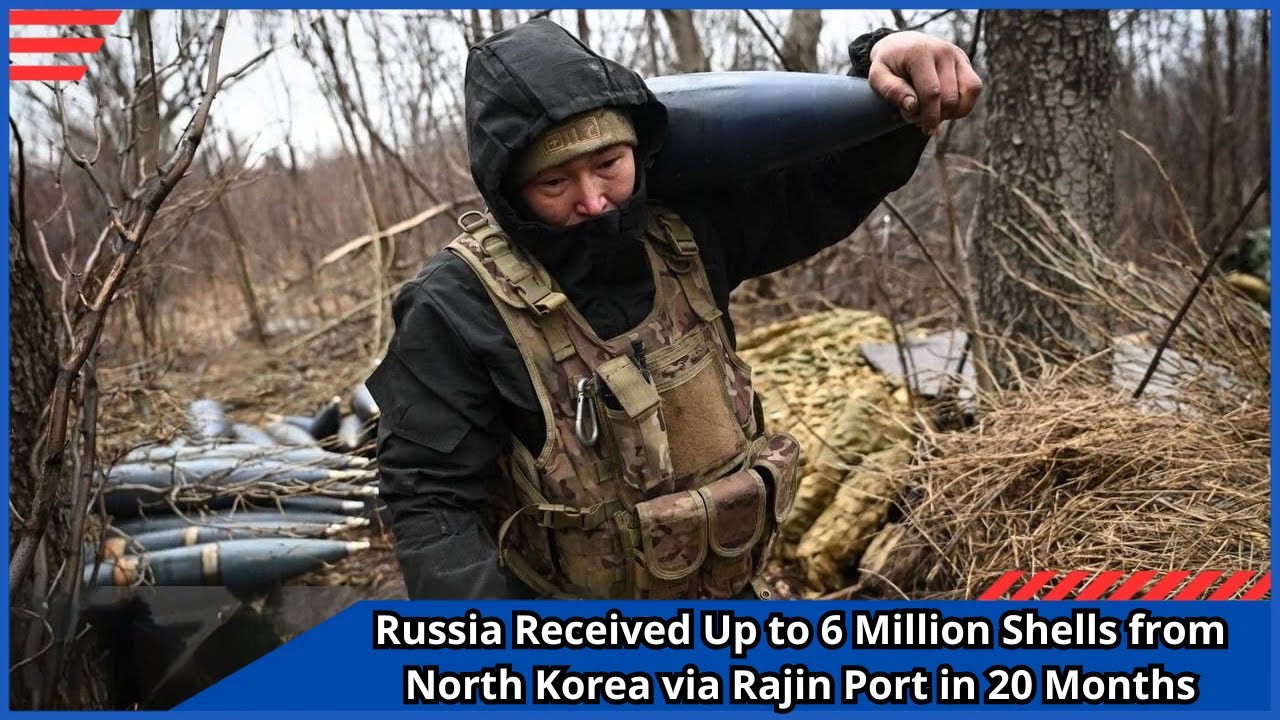 Russia Received Up to 6 Million Shells from North Korea via Rajin Port ...