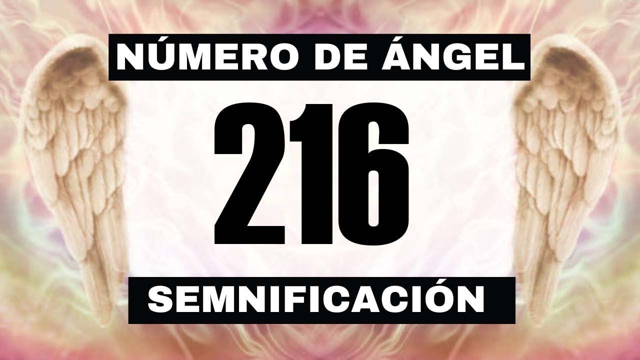 Por qué sigues viendo el número de ángel 216? El significado más ...