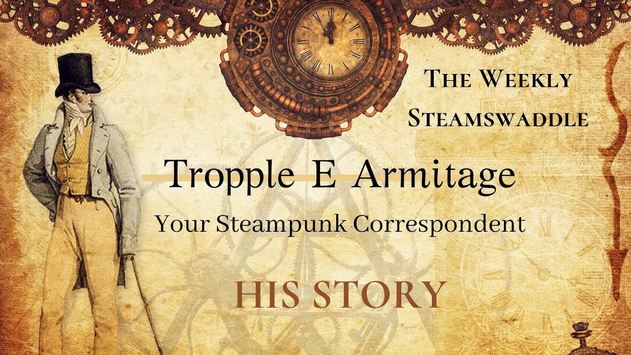 Tropple E Armitage - His Story. Your Steampunk correspondent. - YouTube