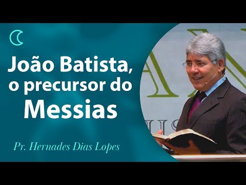 João Batista, o precursor do Messias - Pr Hernandes Dias Lopes