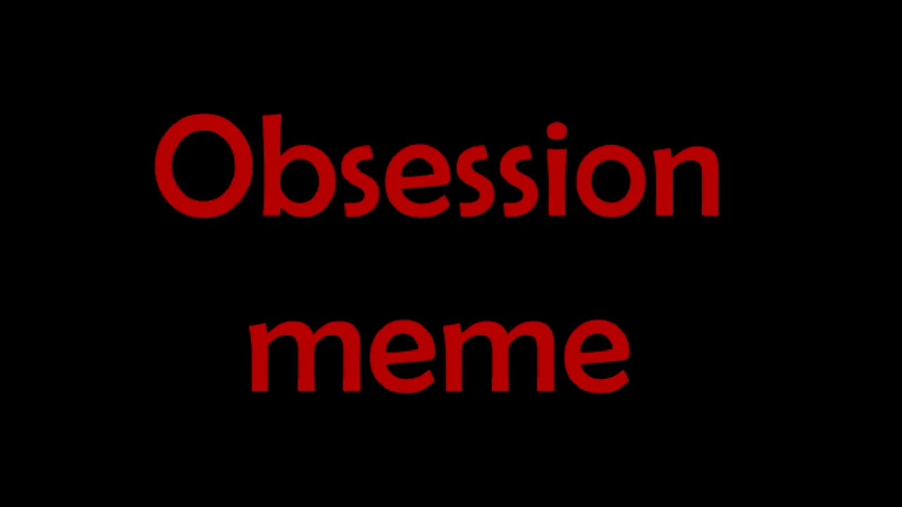 Obsession meme (original by blaster 768) - YouTube