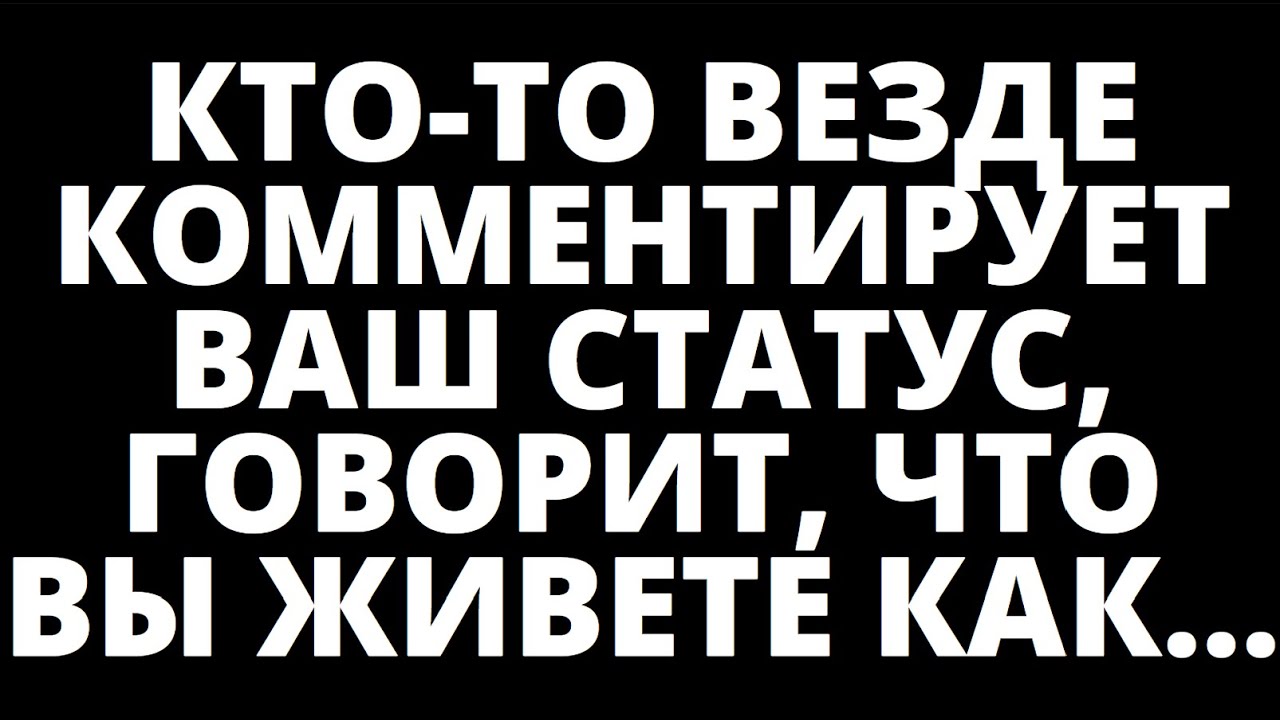 КТО ТО ВЕЗДЕ КОММЕНТИРУЕТ ВАШ СТАТУС, ГОВОРИТ, ЧТО ВЫ ЖИВЕТЕ КАК - YouTube