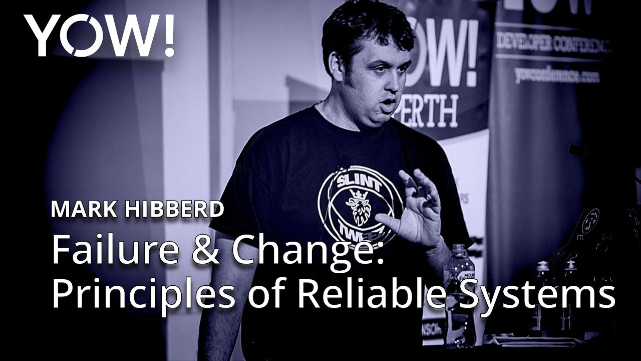 Failure & Change: Principles of Reliable Systems • Mark Hibberd • YOW ...