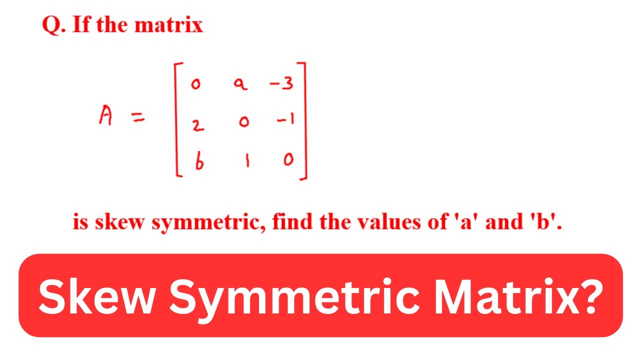 If The Matrix A Is Skew Symmetric Find The Values Of a And b