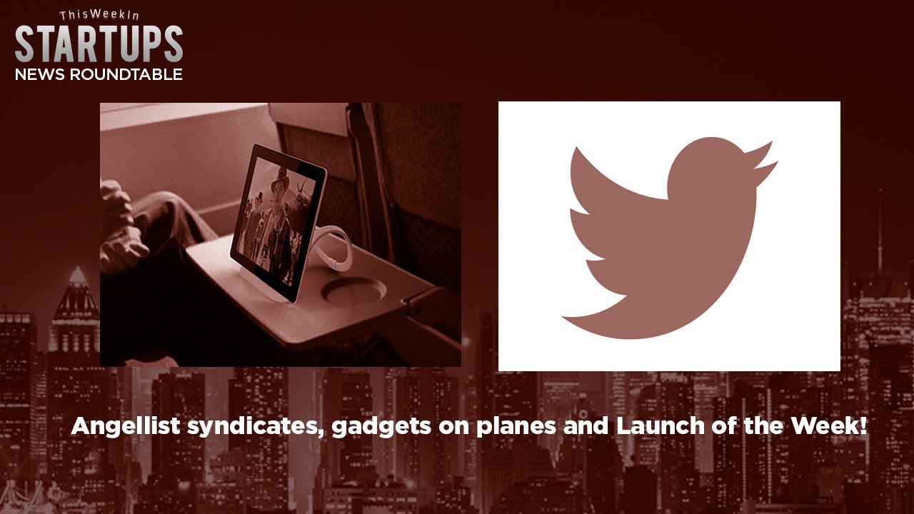 AngelList syndicates, gadgets on planes and Launch of the Week! TWiST ...