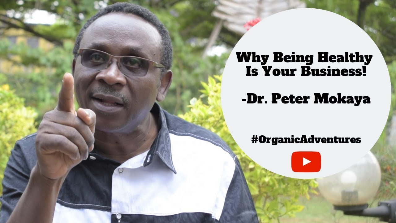 Why Being Healthy Is Your Business - Dr. Peter Mokaya | ORGANIC ...