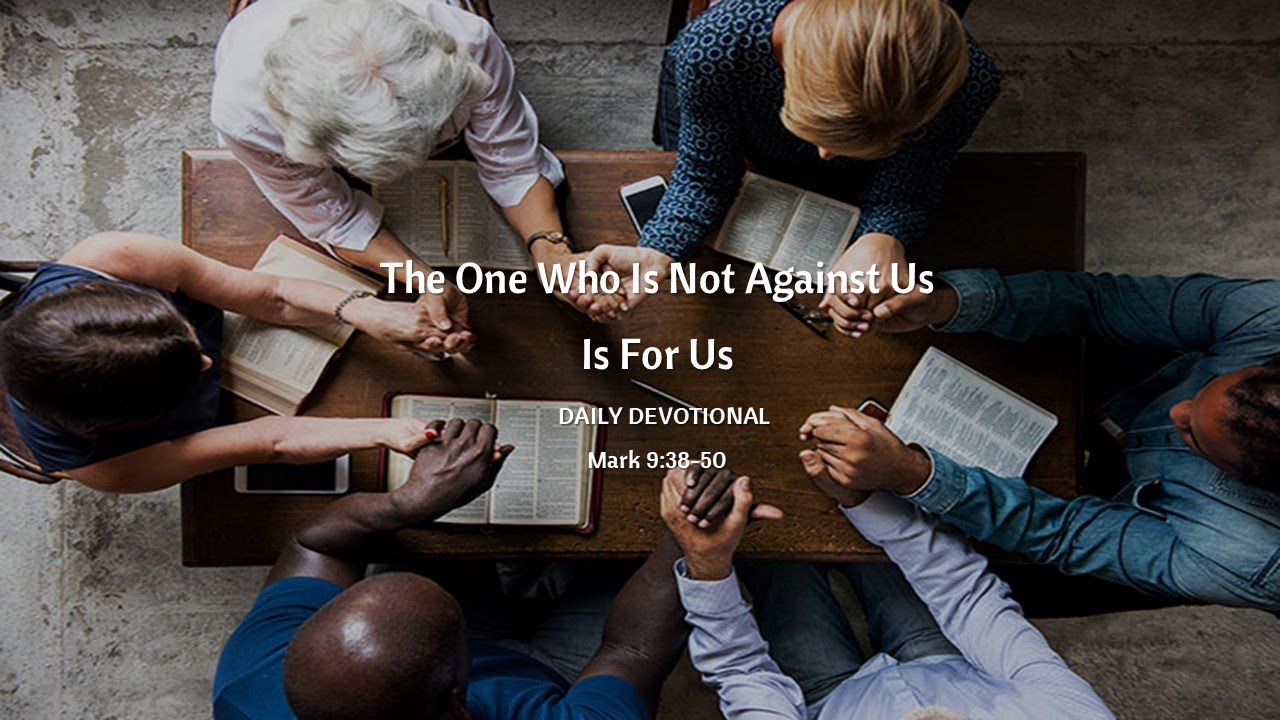 Thursday Devotional • Mark 9:38-50 • The One Who is Not Against Us is ...