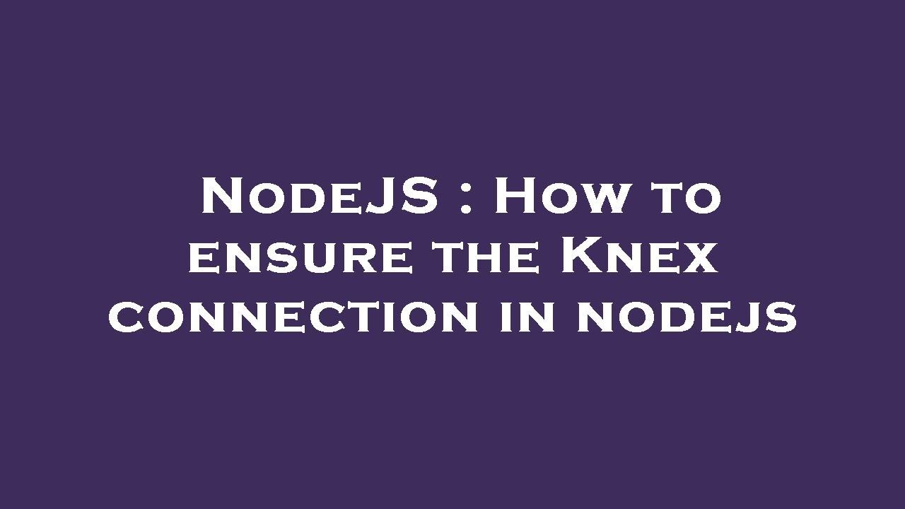 Nodejs How To Ensure The Knex Connection In Nodejs Youtube